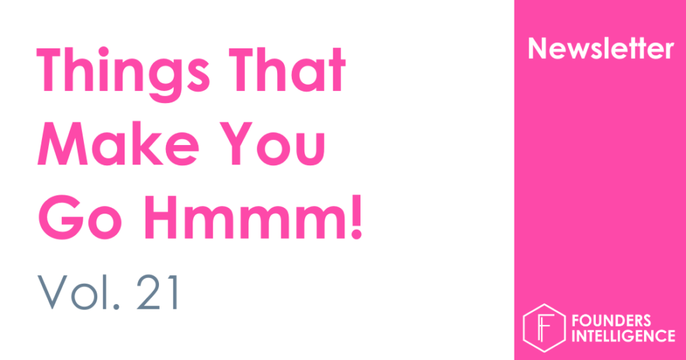 Things That Make You Go Hmmm! - Vol.21 - Founders Intelligence